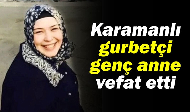 Karamanlı gurbetçi genç anne Şerife Topal Kocakaya vefat etti - Gündem ...